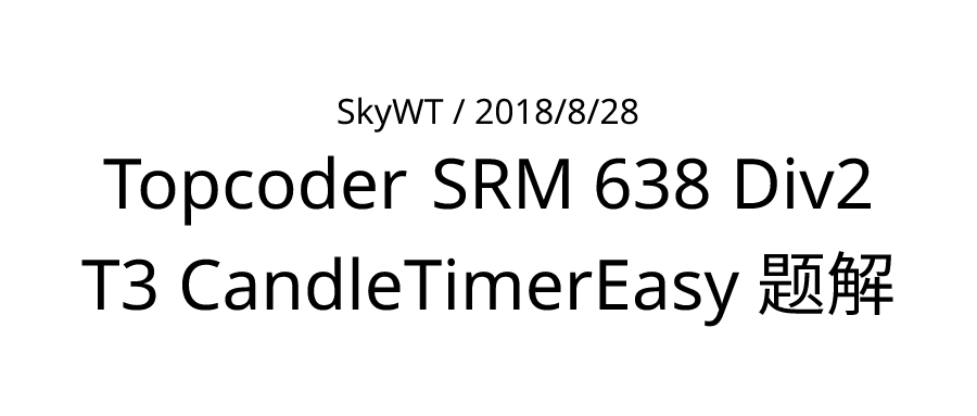 Topcoder SRM 638 Div2 T3 CandleTimerEasy 题解 - Blog